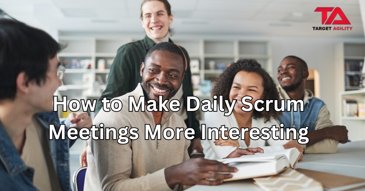 How to Make Daily Scrum Meetings More Interesting - Target Agility