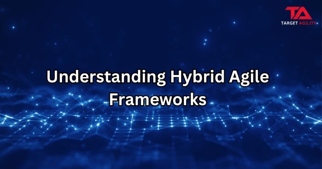 Understanding Hybrid Agile Frameworks - Target Agility
