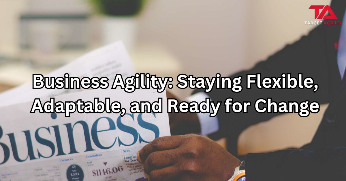 Business Agility: Staying Flexible, Adaptable, and Ready for Change ...