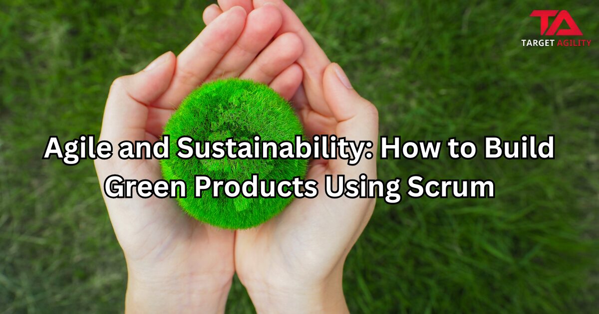 Agile and Sustainability: How to Build Green Products Using Scrum ...