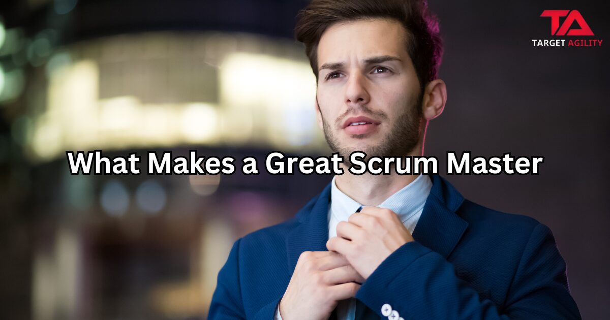 What Makes a Great Scrum Master (and What Doesn’t) - Target Agility