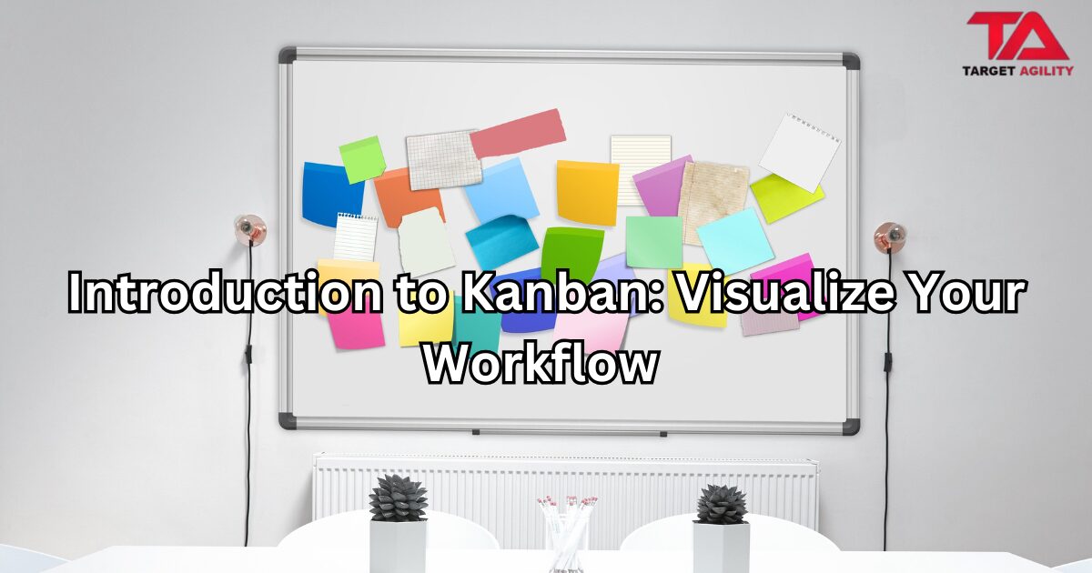 Introduction to Kanban: Visualize Your Workflow - Target Agility