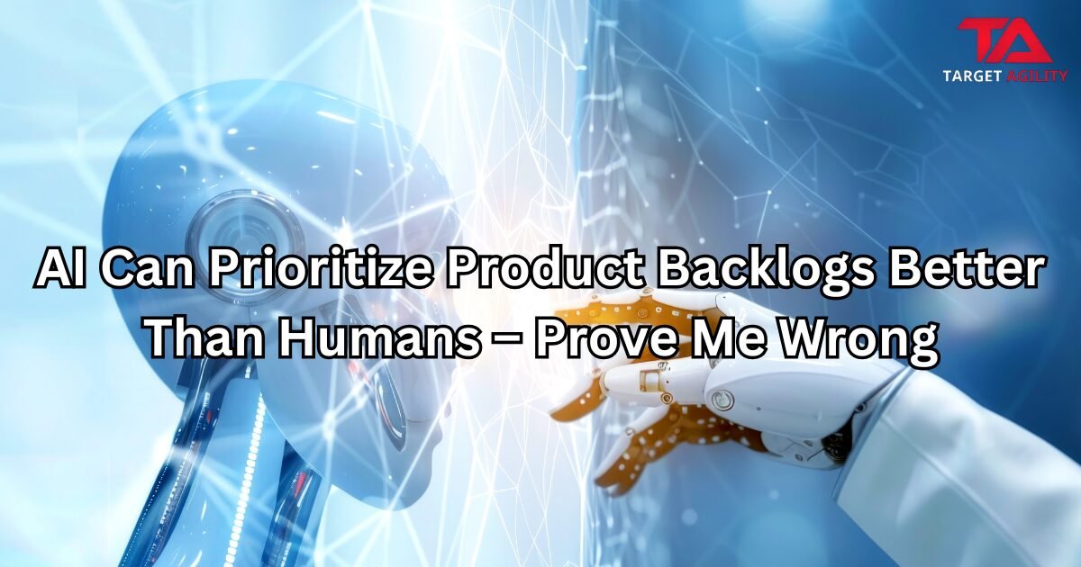 AI Can Prioritize Product Backlogs Better Than Humans – Prove Me Wrong ...