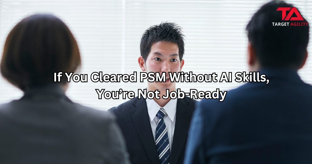 If You Cleared PSM Without AI Skills, You’re Not Job-Ready - Target Agility